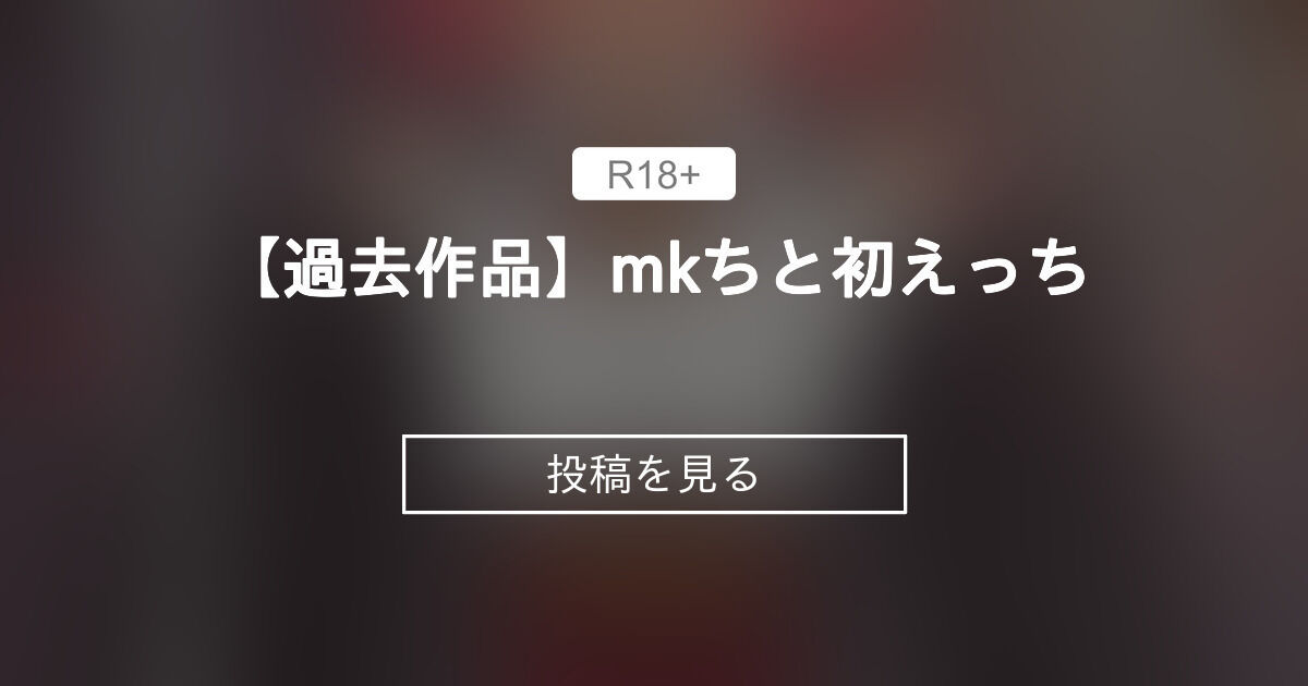 【過去作品】mkちと初えっち - サークルじゃーみねーしょん (はつが)の投稿｜ファンティア[Fantia]