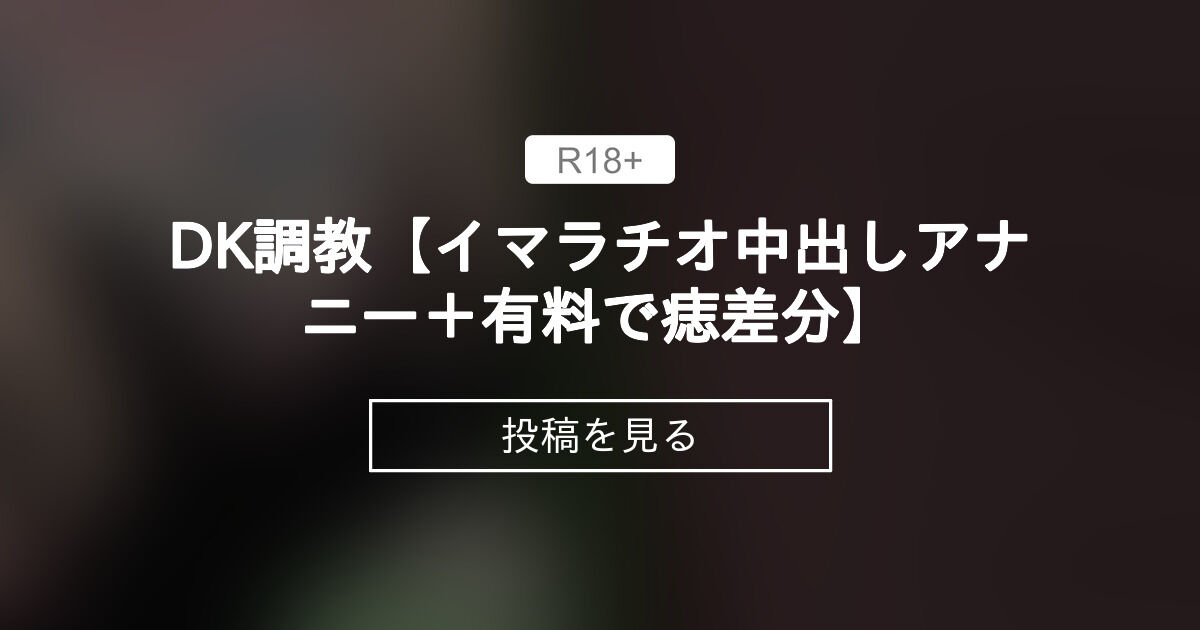 【オリジナル】 DK〇〇【イマラチオ×中出し×アナニー＋有料で痣差分】 - シマネコ堂支援支部 (ヒロ)の投稿｜ファンティア[Fantia]