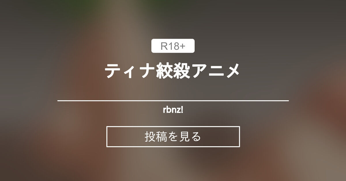 ティナ絞殺アニメ - rbnz! (京野秋)の投稿｜ファンティア[Fantia]