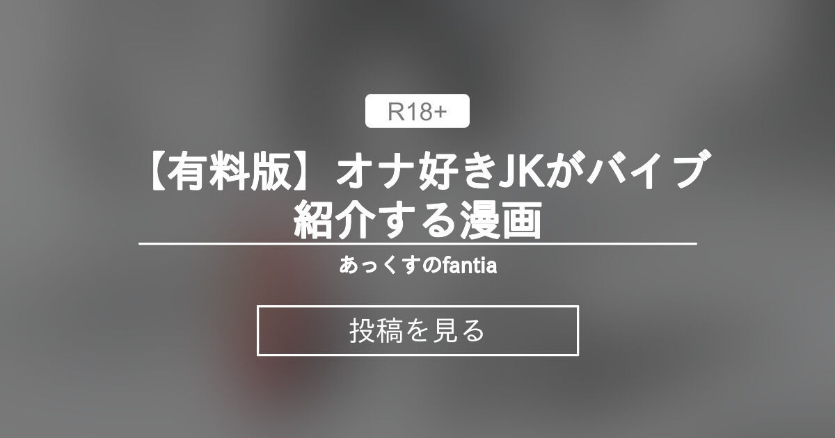 【オリジナル】 【有料版】オナ好きJKがバイブ紹介する漫画 - あっくすのfantia (あっくす)の投稿｜ファンティア[Fantia]