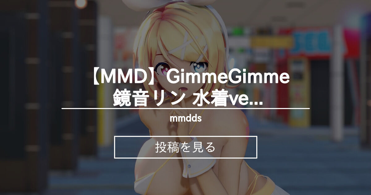 【MMD】Gimme×Gimme 鏡音リン 水着ver. - mmdds (mmdds2)の投稿｜ファンティア[Fantia]