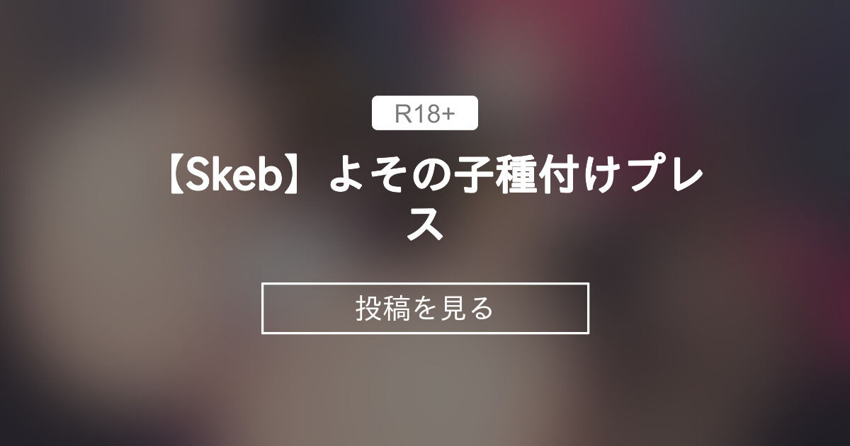 【種付けプレス】 【Skeb】よその子種付けプレス - OXIDE_Lab (おきえん)の投稿｜ファンティア[Fantia]