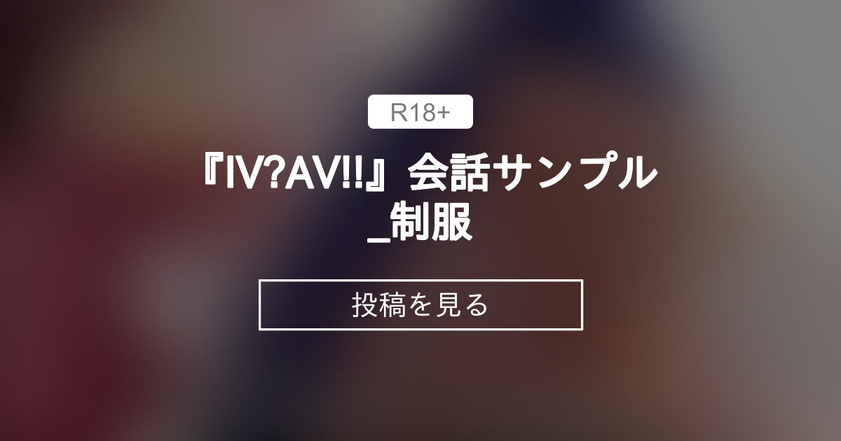 『IV?AV!!』会話サンプル_制服 - 硝石🔞のふぁんてぃあ (硝石🔞)の投稿｜ファンティア[Fantia]