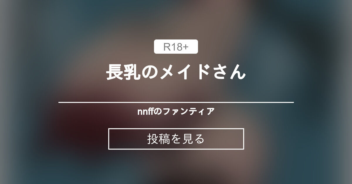 【R18】 長乳のメイドさん - nnffのファンティア (nnff)の投稿｜ファンティア[Fantia]