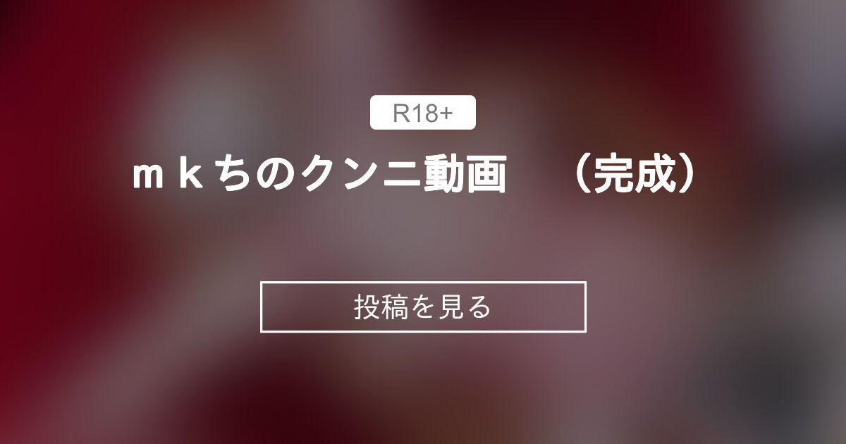 【R18】 mkちのクンニ動画 （完成） - こっそり画像＆動画アップ場 (淫集院 笹)の投稿｜ファンティア[Fantia]