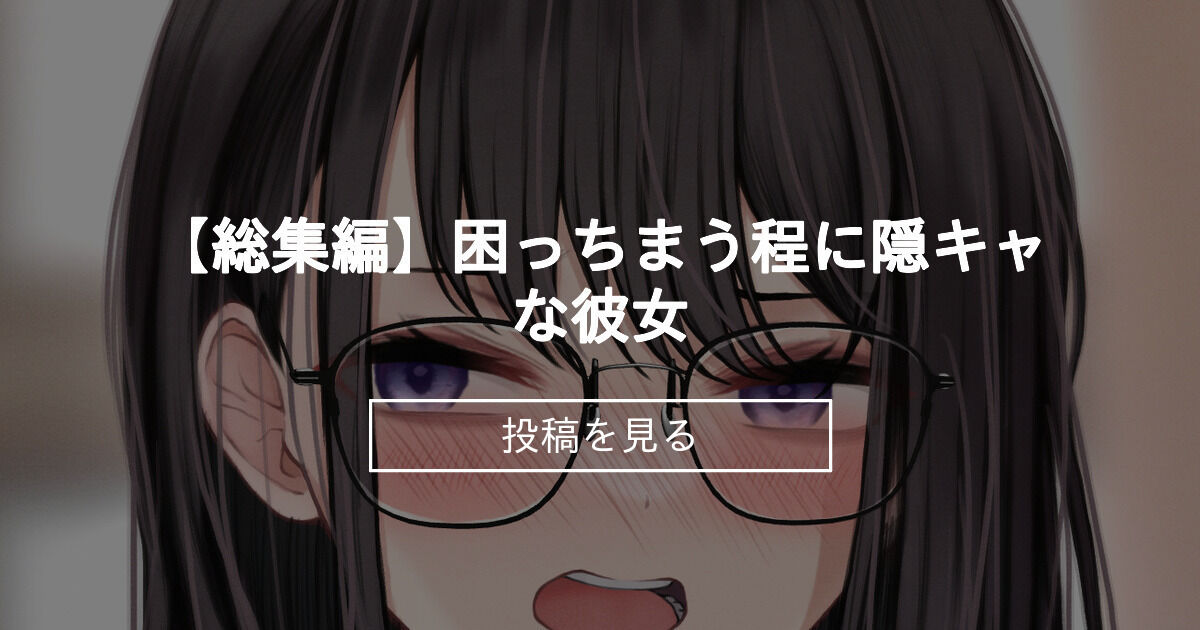 【オリジナル】 【総集編】困っちまう程に隠キャな彼女 💜sigmart💜 Sigma の投稿｜ファンティア[fantia]