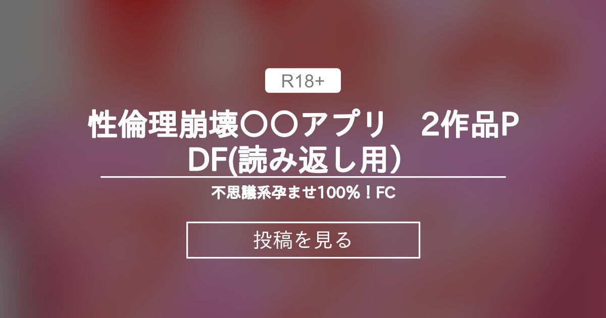 性倫理崩壊〇〇アプリ 2作品PDF(読み返し用） - 不思議系孕ませ100％！FC (ヤラナイカー＠E小説)の投稿｜ファンティア[Fantia]