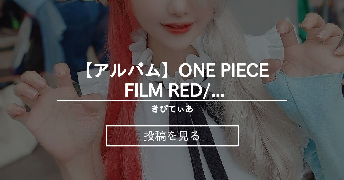 【アルバム】ONE PIECE FILM RED/ウタ🎼 - きぴてぃあ (kipi)の投稿｜ファンティア[Fantia]