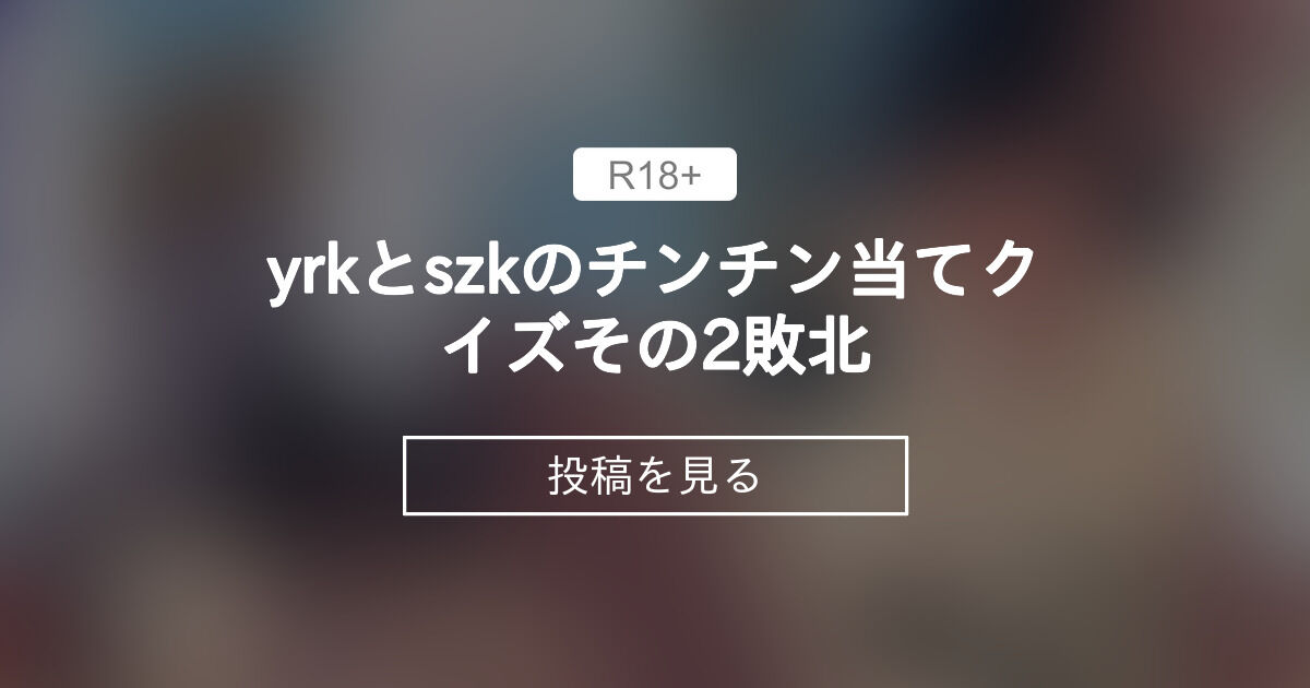 yrkとszkのチンチン当てクイズその2敗北 - シーエルお惣菜店 (シーエル)の投稿｜ファンティア[Fantia]