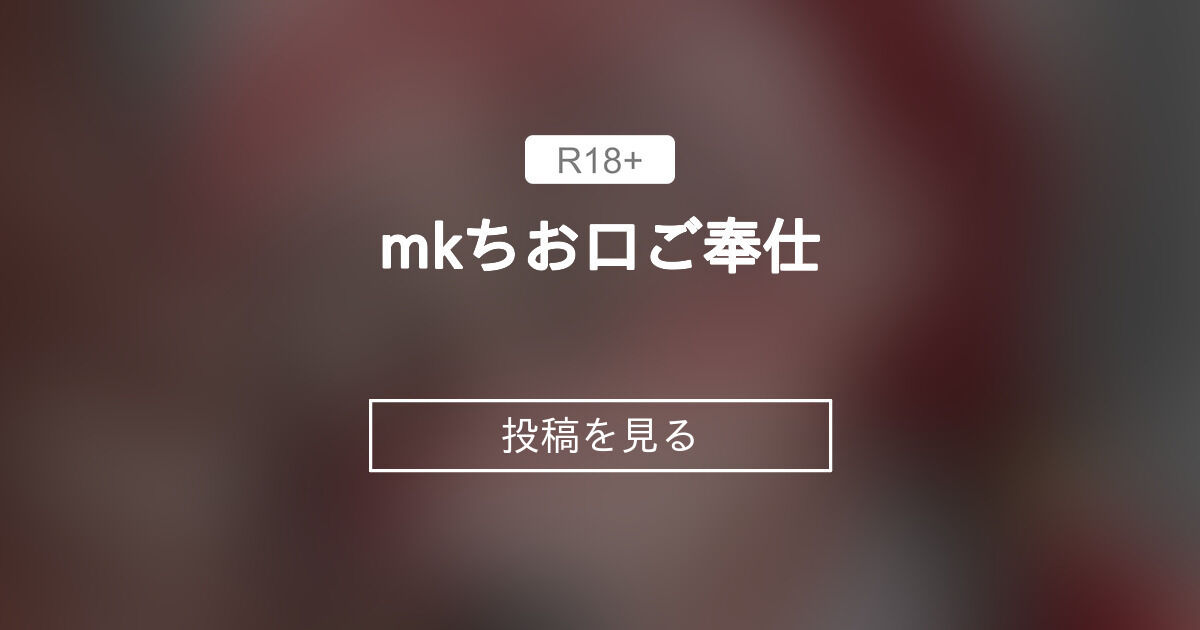 【R-18】 mkちお口ご奉仕 - いなたいFantia (イナタイ/R-18)の投稿｜ファンティア[Fantia]