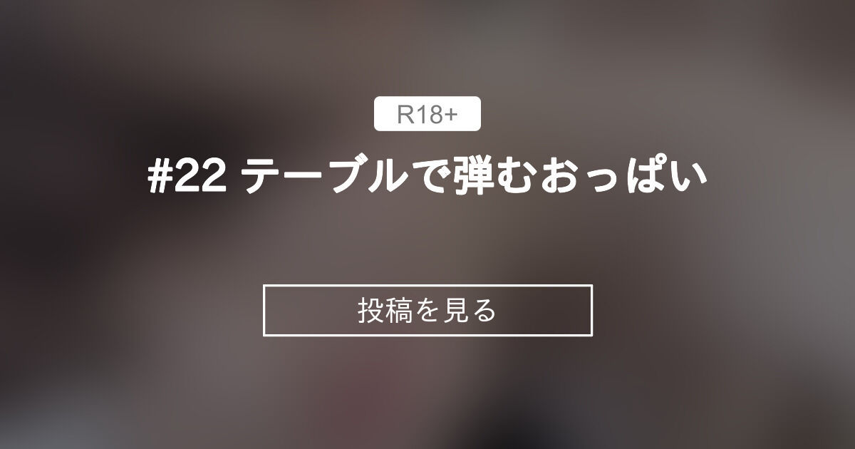 【おっぱい】 #22 テーブルで弾むおっぱい - はるなのおへや (春奈芽衣)の投稿｜ファンティア[Fantia]