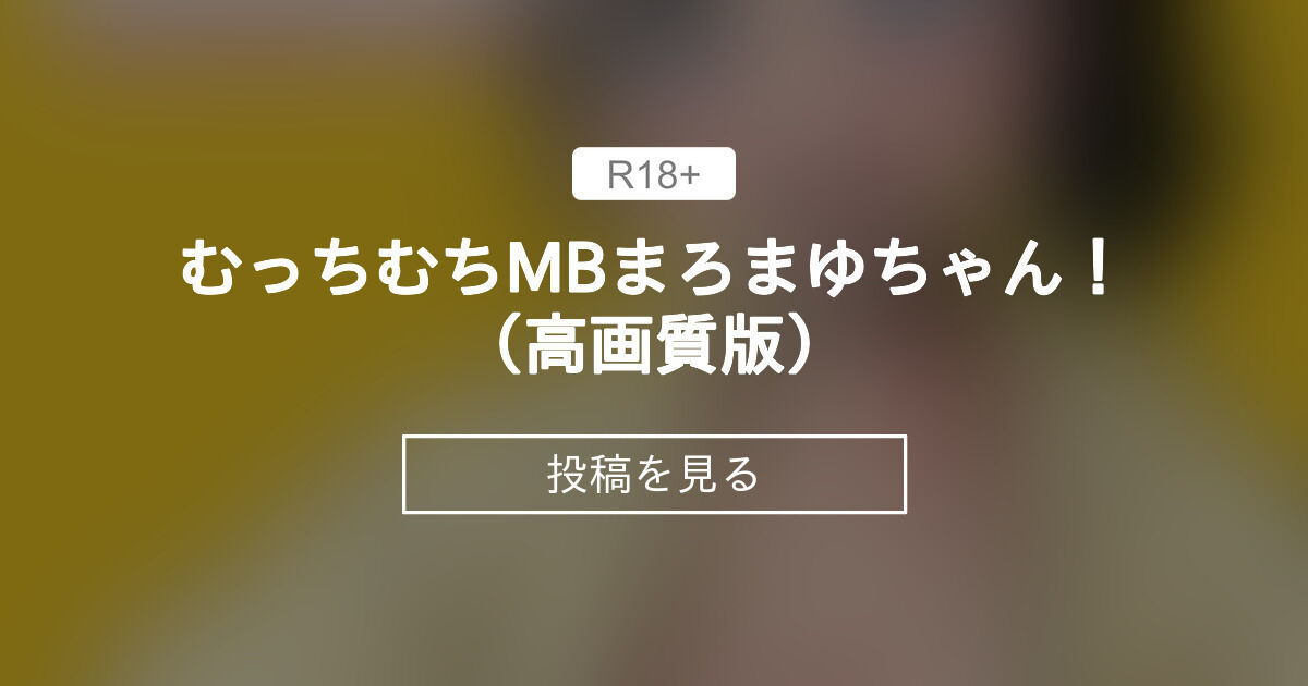 【高画質版】 むっちむちMBまろまゆちゃん！（高画質版） - しげきっくすのFantia (👙しげきっくす👙)の投稿｜ファンティア[Fantia]