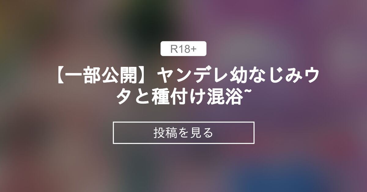 【一部公開】ヤンデレ幼なじみ♡ウタと種付け混浴~ - ロドロドFantia (rodorodo(ロドロド))の投稿｜ファンティア[Fantia]