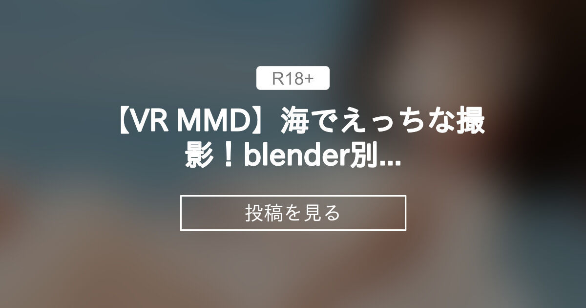 【mmd】 【VR MMD】海でえっちな撮影！blender別角度【VR180】 - はんぶん虚弱のVR MMD !! (はんぶん虚弱 VR MMD)の投稿｜ファンティア[Fantia]