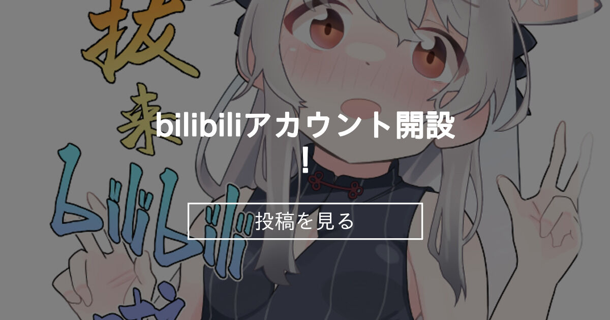 【お知らせ】 bilibiliアカウント開設！ - かわいそうなFantia (ヌケル)の投稿｜ファンティア[Fantia]