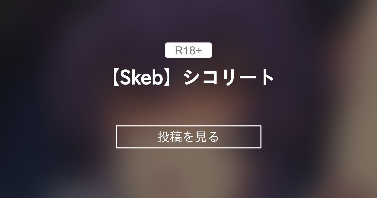 【Skeb】シコリート - スズラメの隠れ庵 (スズラメ)の投稿｜ファンティア[Fantia]