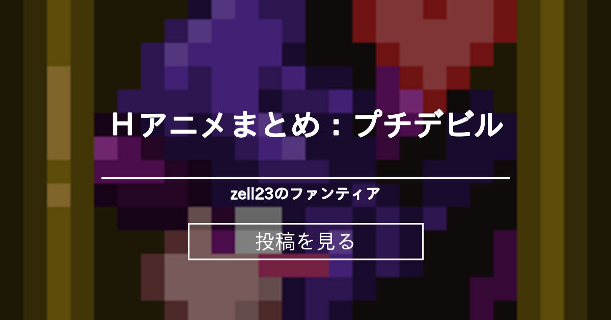 【R-18】 Hアニメまとめ：プチデビル - zell23のファンティア (zell23)の投稿｜ファンティア[Fantia]