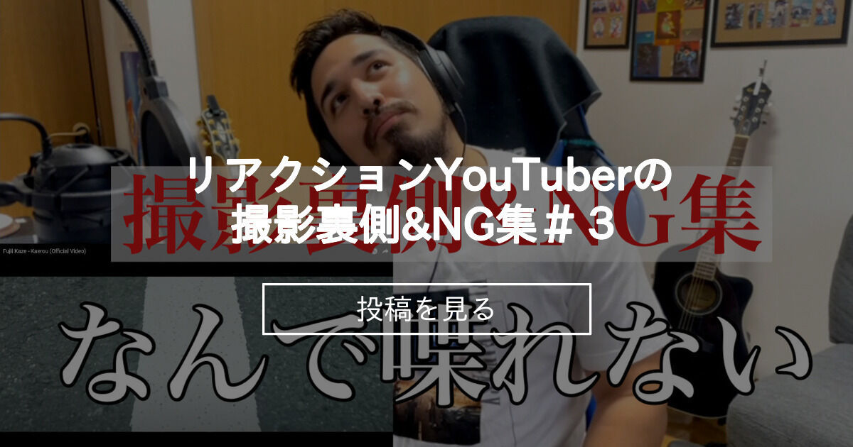 リアクションYouTuberの撮影裏側&NG集＃3 - HigeSanFans (HigeSanJams)の投稿｜ファンティア[Fantia]