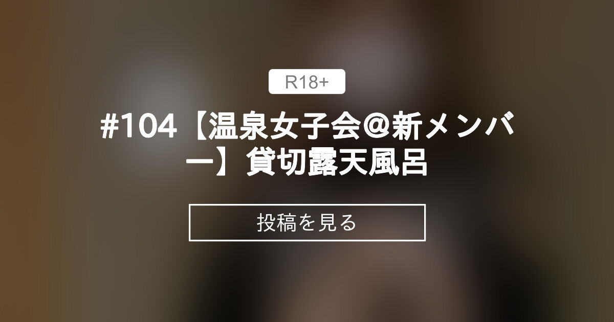 【貸切露天風呂】 #104【温泉女子会＠新メンバー】貸切露天風呂 - 温泉好きさん集まれ♪ (温泉女子会公式)の投稿｜ファンティア[Fantia]