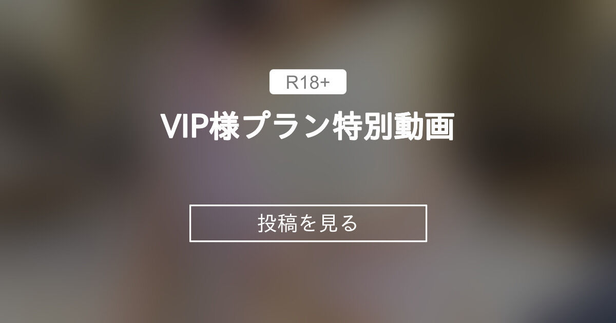 VIP様プラン特別動画 - えりかーるIカップ地味OL (えりかーる)の投稿｜ファンティア[Fantia]