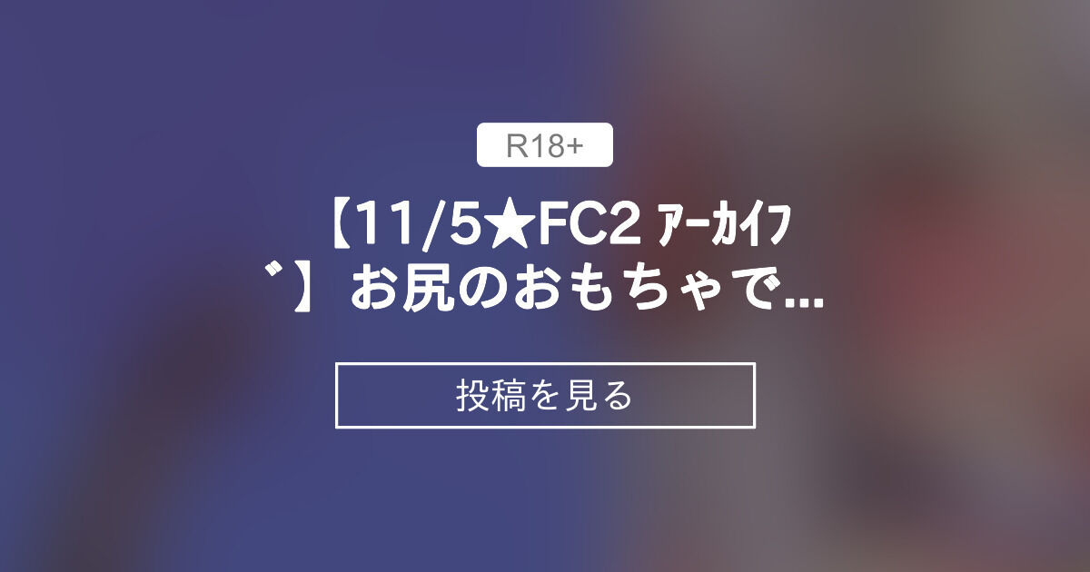 【オナニー】 【11/5★FC2 ｱｰｶｲﾌﾞ】お尻のおもちゃでズボっとオナニー！気持ちよすぎぃ…【実演音声オナサポ】 - ねこなの音置き場 (しろいねこな)の投稿｜ファンティア[Fantia]