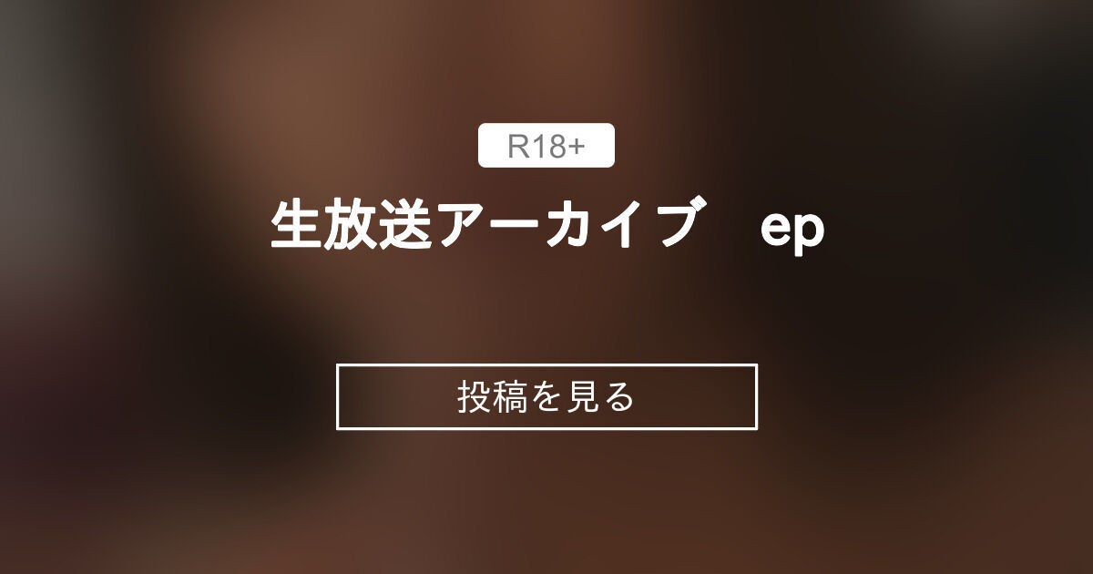 【生放送】 生放送アーカイブ ep - おかずカンパニー (SNO)の投稿｜ファンティア[Fantia]