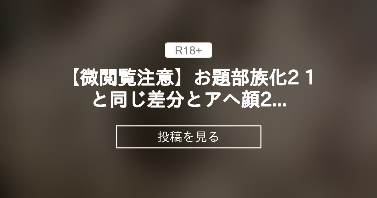 【部族化】 【微閲覧注意】お題部族化2 1と同じ差分とアヘ顔2種 非食用肉屋 飽きないよ の投稿｜ファンティア[fantia]