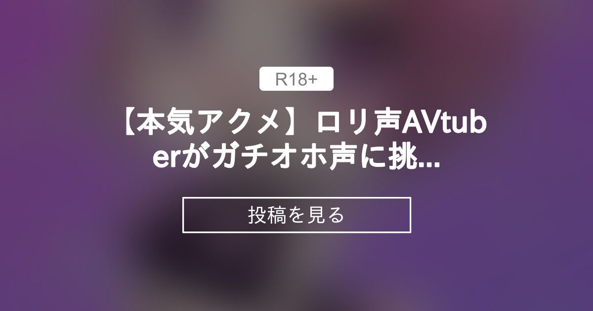 【オホ声】 【本気アクメ】〇〇声AVtuberがガチオホ声に挑戦した結果・・・【試聴注意】 - てくのの無限搾精工場 (🔞夢幻てくの🔞)の投稿｜ファンティア[Fantia]