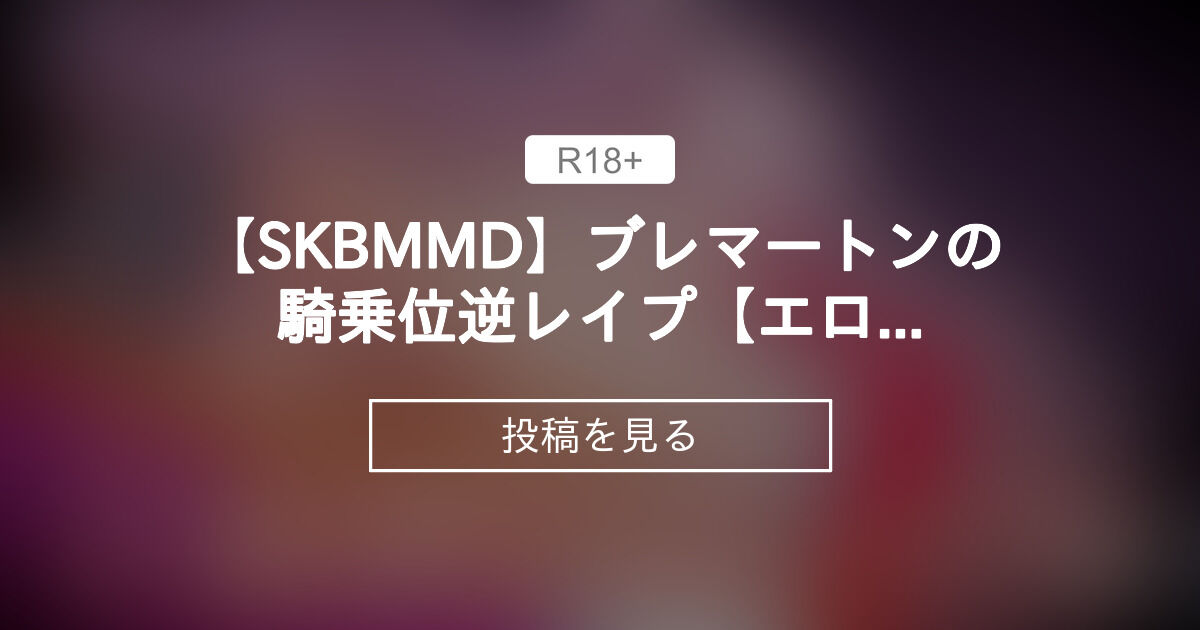 【mmd】 【SKBMMD】ブレマートンの騎乗位逆〇〇〇 【エロフラッシュ風】 - 新月モーションファクトリー (新月)の投稿｜ファンティア[Fantia]