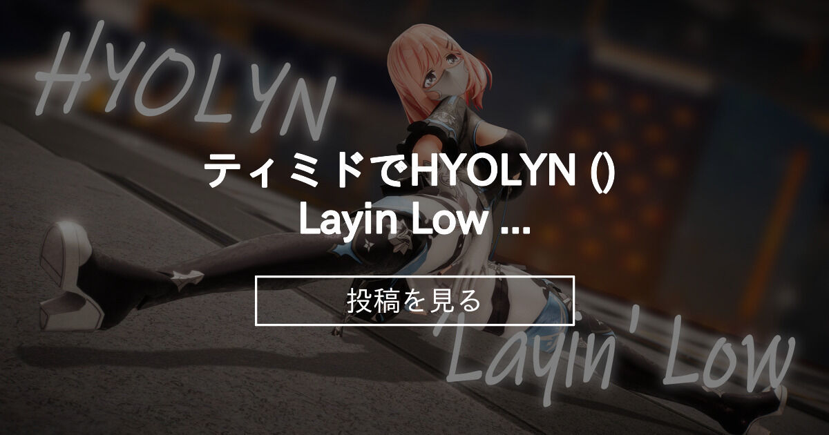 ティミドでHYOLYN (효린) ‘Layin' Low ローアングルver. - 000MMD (000MMD)の投稿｜ファンティア[Fantia]