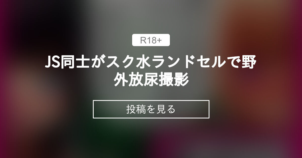 【JS】 JS同士がスク水ランドセルで野外放尿撮影 - ひが (ひが)の投稿｜ファンティア[Fantia]