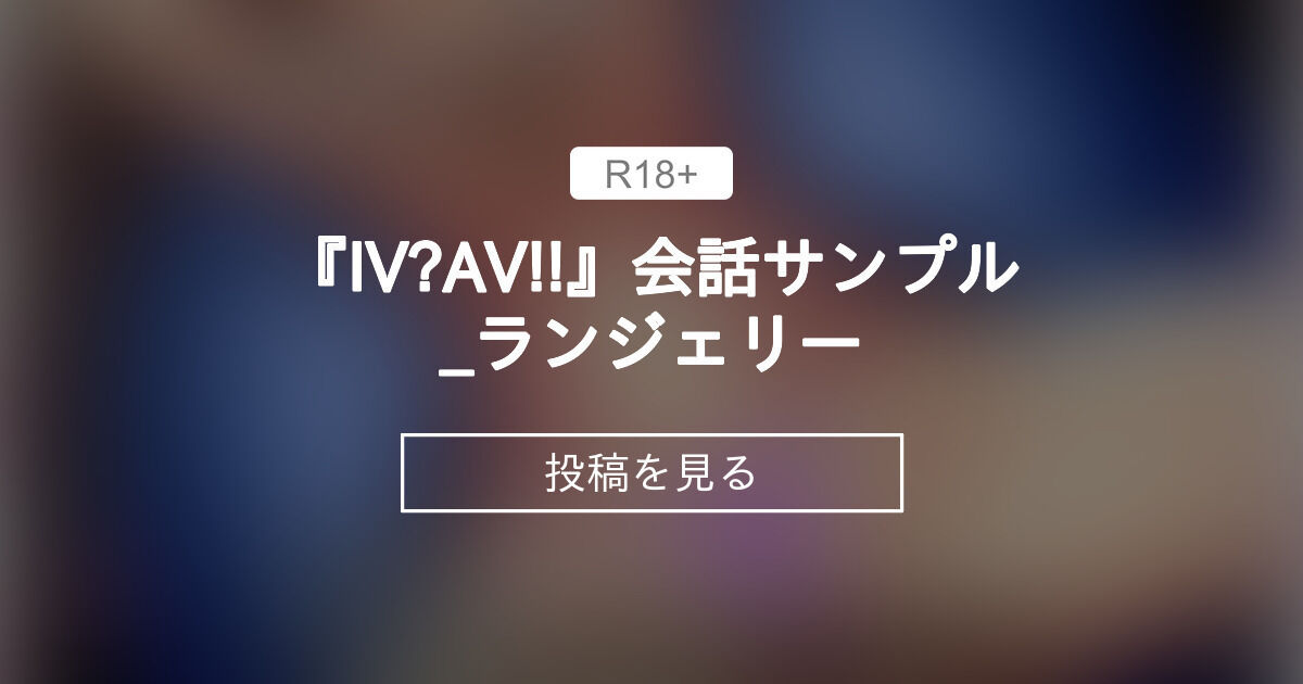 『IV?AV!!』会話サンプル_ランジェリー - 硝石🔞のふぁんてぃあ (硝石🔞)の投稿｜ファンティア[Fantia]