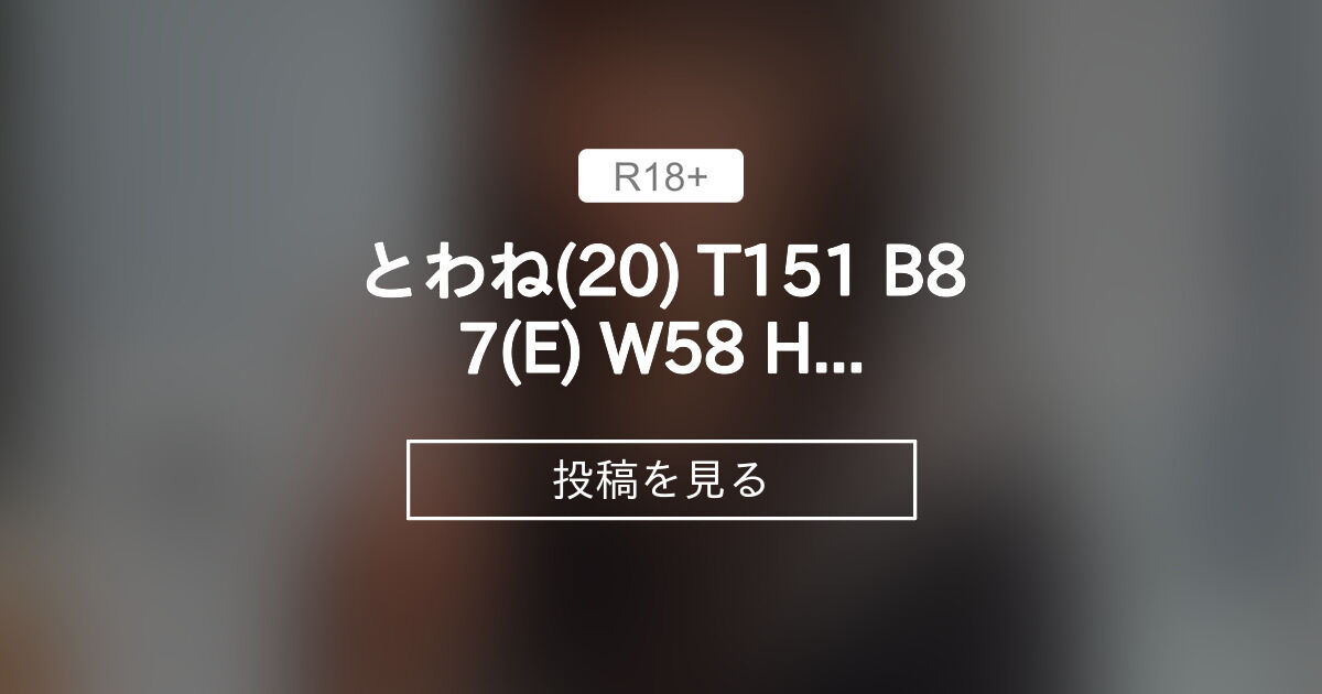 【ハイビジョン】 とわね(20) T151 B87(E) W58 H86 - ホイホイランド (素人ホイホイ)の投稿｜ファンティア[Fantia]
