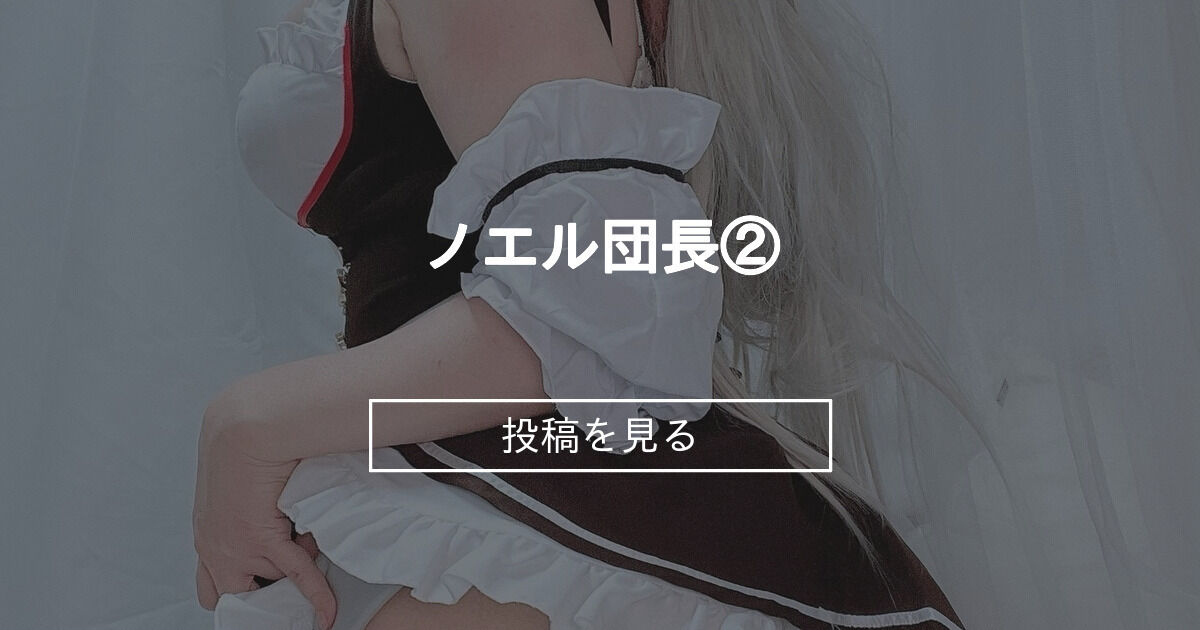 ノエル団長 ︎② - ちぴくらぶ (mofu)の投稿｜ファンティア[Fantia]