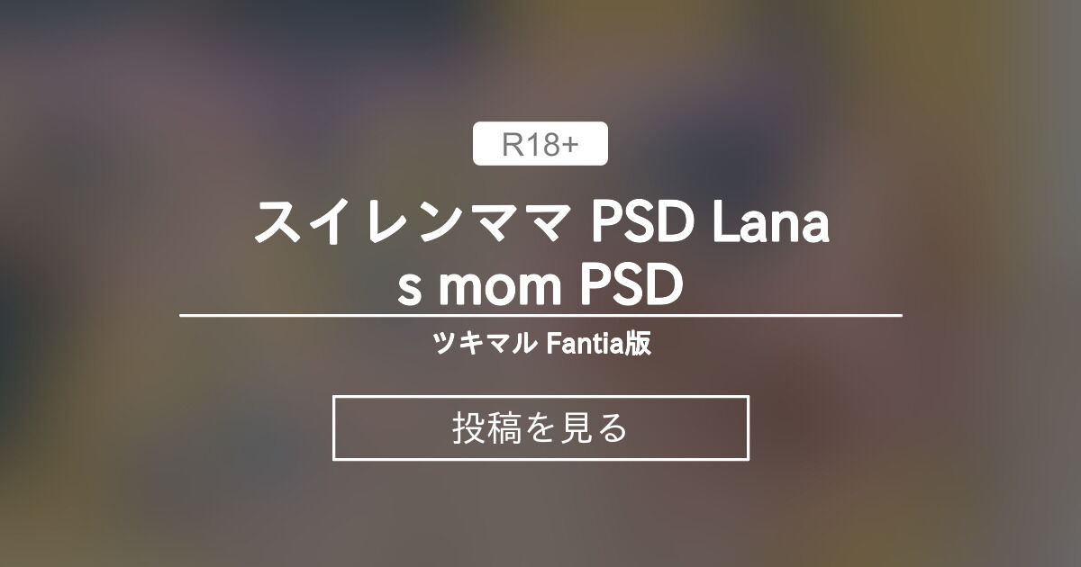 【足コキ】 スイレンママ PSD Lana's mom PSD - ツキマル Fantia版 (ツキマル)の投稿｜ファンティア[Fantia]