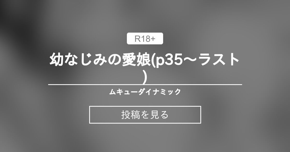 【目隠し】 幼なじみの愛娘(p35～ラスト) - ムキューダイナミック (ムキュー)の投稿｜ファンティア[Fantia]