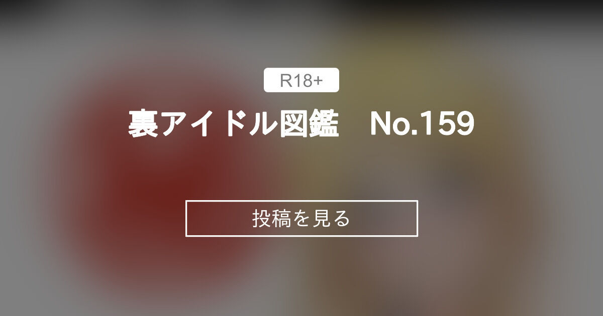 【裏アイドル図鑑】 裏アイドル図鑑 No.159 - 妄想工房ーMoSoKoBoー (黒井Kー太)の投稿｜ファンティア[Fantia]