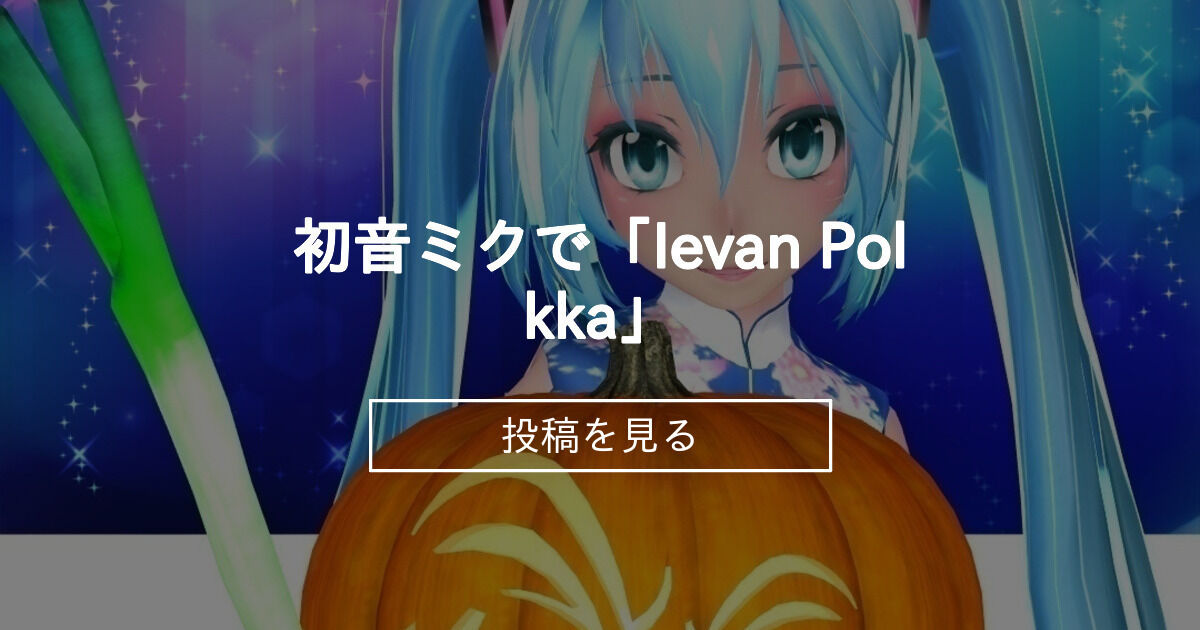 初音ミクで「Ievan Polkka」 - MMDとハクが大好き (sukaoDB)の投稿｜ファンティア[Fantia]