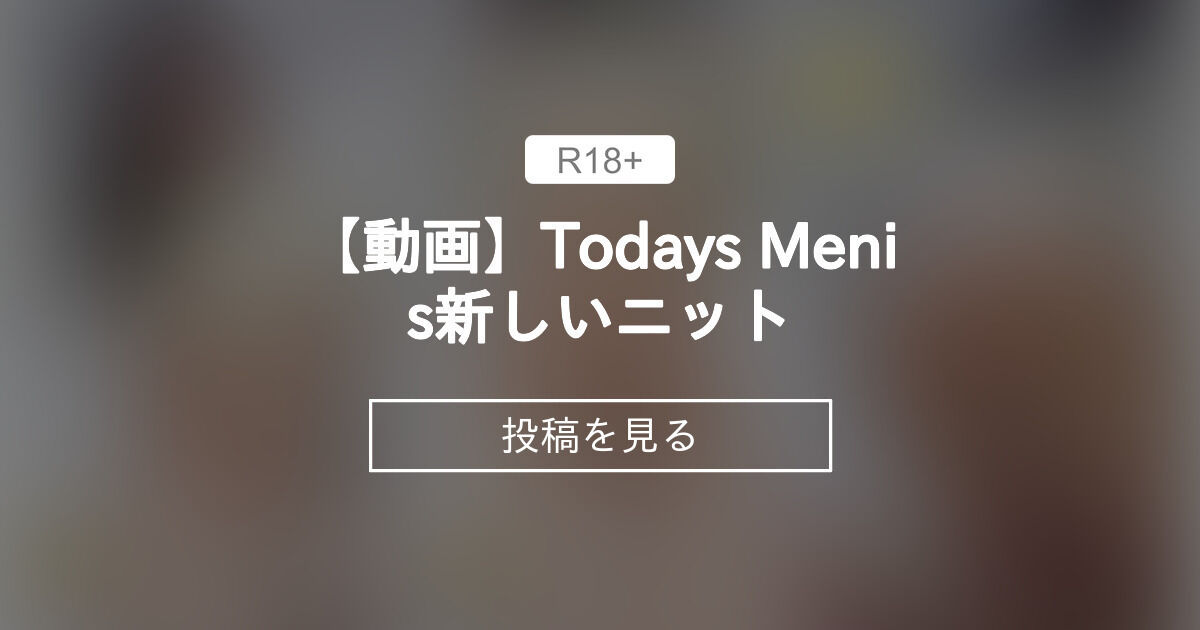 【動画】Today's Menis♡新しいニット - メニスちゃんねる @Fantia (蛍メニス)の投稿｜ファンティア[Fantia]