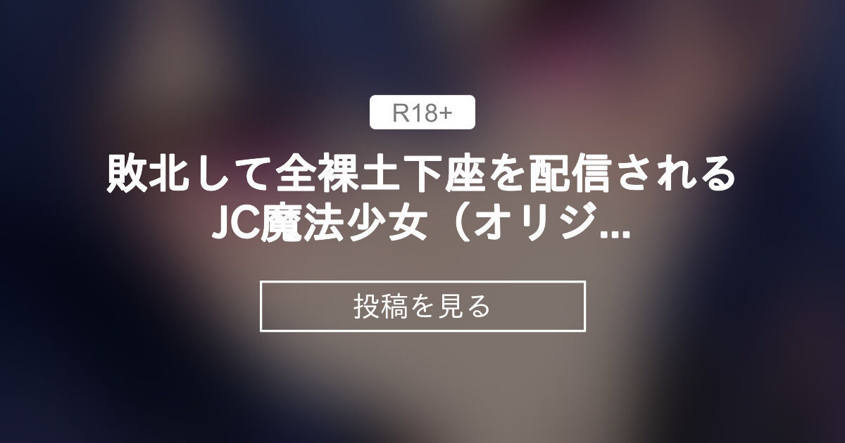 【オリジナル】 敗北して全裸土下座を配信されるJC魔法少女（オリジナル） - ビッグクラブ (ビッグシャイン)の投稿｜ファンティア[Fantia]