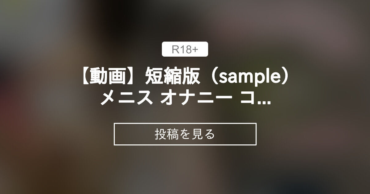 【オナニー】 【動画】短縮版（sample）メニス オナニー コレクション C-023 - MRS姫 @Fantia (たらづな姫)の投稿｜ファンティア[Fantia]