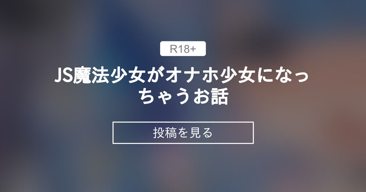 【オリジナル】 JS魔法少女がオナホ少女になっちゃうお話 - 満開開花のファンクラブ (満開開花)の投稿｜ファンティア[Fantia]