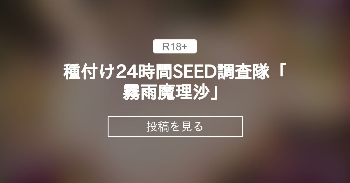 種付け24時間SEED調査隊「霧雨魔理沙」 - ＊ 丸 禿 堂 ＊ (丸 禿 P)の投稿｜ファンティア[Fantia]