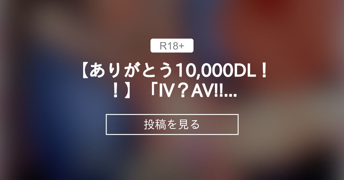 【ありがとう10,000DL！！】「IV？AV!!」リリース後一週間経ったのでチョイ見せ動画 - 硝石🔞のふぁんてぃあ (硝石🔞)の投稿｜ファンティア[Fantia]