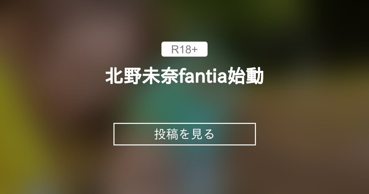 【初投稿 セクシー女優 北野未奈】 北野未奈fantia始動 - 現役AV女優 北野未奈 fan club (きたみな)の投稿｜ファンティア[Fantia]