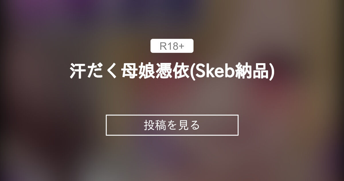 【TS】 汗だく♡母娘憑依(Skeb納品) - ぽっぷらんど (柊ぽぷら)の投稿｜ファンティア[Fantia]