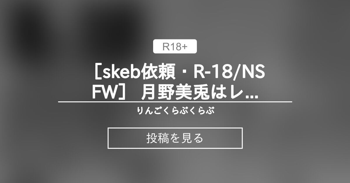 【R-18】 [skeb依頼・R-18/NSFW] 月野美兎はレポりたい編・6P - りんごくらぶくらぶ (りんごくらぶ)の投稿｜ファンティア[Fantia]
