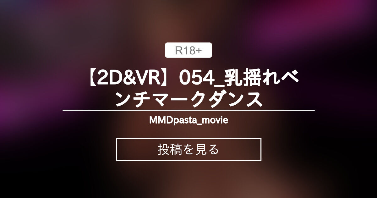 【VR】 【2D&VR】054_乳揺れベンチマークダンス - MMDpasta_movie (MMDpasta)の投稿｜ファンティア[Fantia]