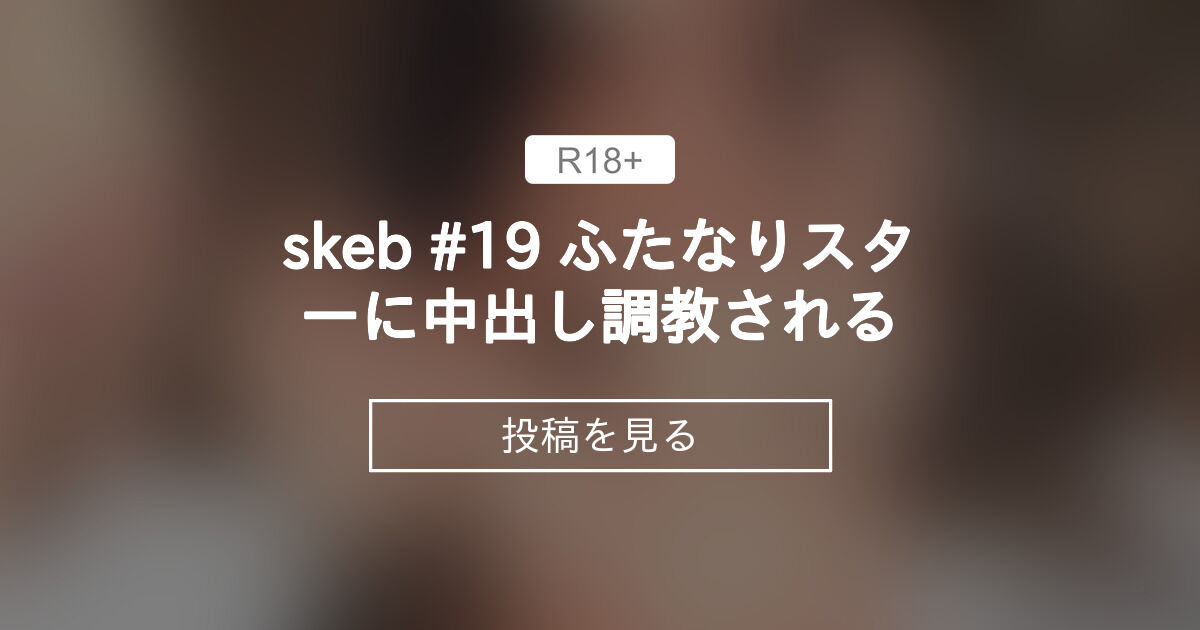 【東方】 skeb #19 ふたなりスターに中出し〇〇される - 秘密結社霧の湖戦線6号基地 (蚕二号 / 湖小)の投稿｜ファンティア[Fantia]