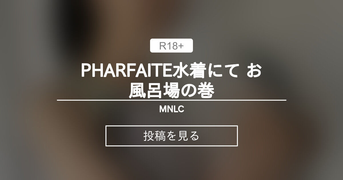 【PHARFAITE】 PHARFAITE水着にて お風呂場の巻 - MNLC (マナリカ)の投稿｜ファンティア[Fantia]